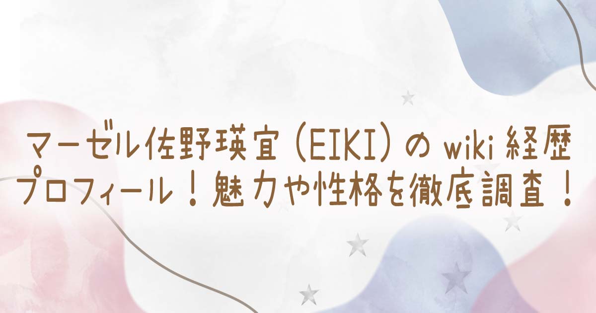 マーゼル佐野瑛宜(EIKI)のwiki経歴プロフィール！魅力や性格を徹底調査！ | TREND blog~ちょっぴりスパイスを