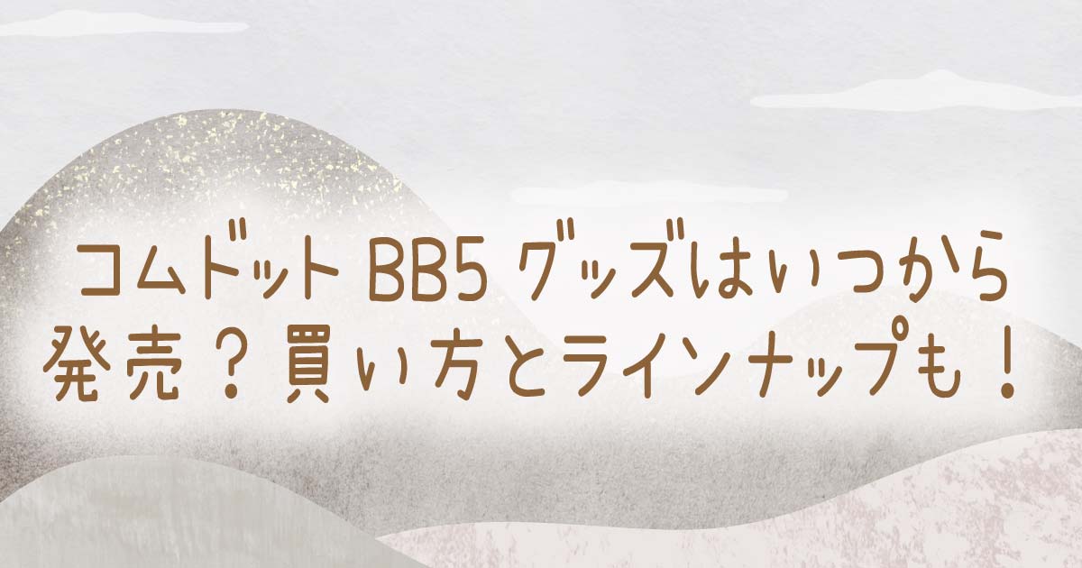 コムドットBB5グッズはいつから発売？買い方とラインナップも！ | TREND blog~ちょっぴりスパイスを